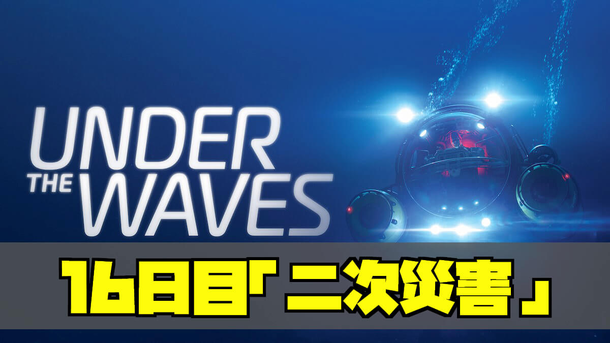 【Under The Waves】16日目「二次災害」クリアまでの流れ